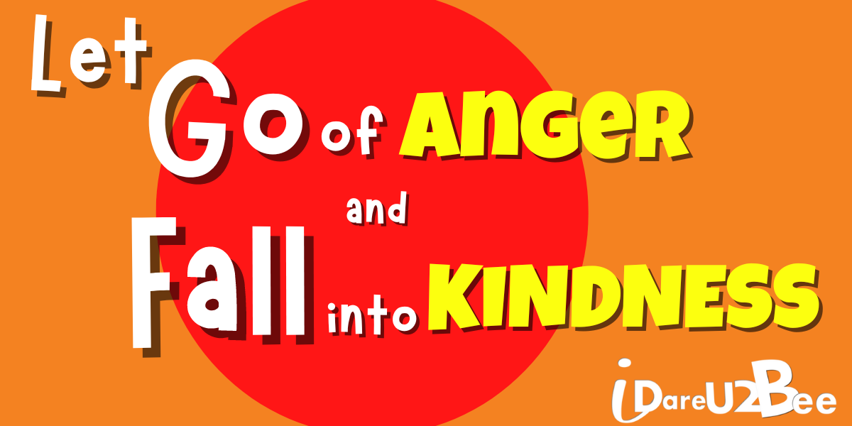 LET GO OF ANGER AND FALL INTO KINDNESS! - I Dare U 2 Bee