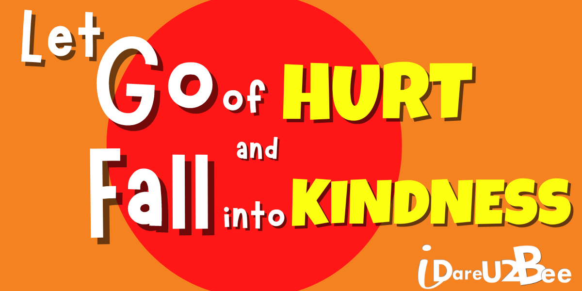Let Go of Hurt and Fall in to Kindness! - I Dare U 2 Bee
